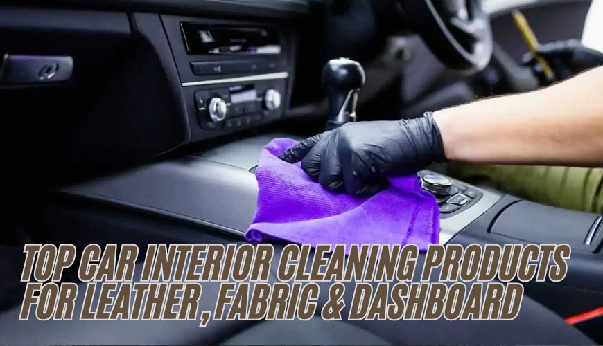 Top Car Interior Cleaning Products for Leather, Fabric and Dashboard ...